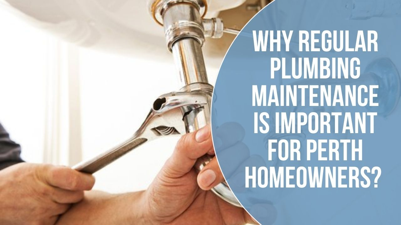 Why Regular Plumbing Maintenance is Important for Perth Homeowners?